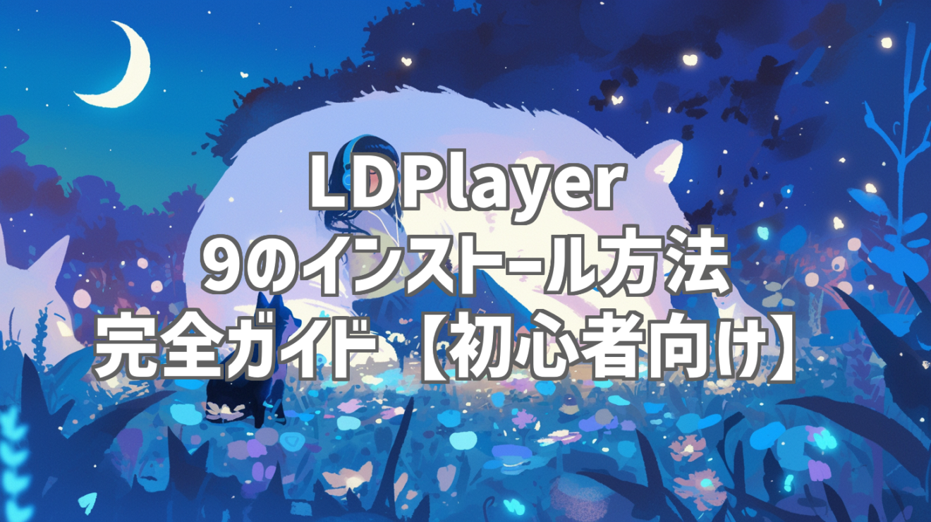 LDPlayer 9のインストール方法 完全ガイド【初心者向け】