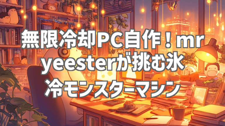 無限冷却PC自作！mryeesterが挑む氷冷モンスターマシン