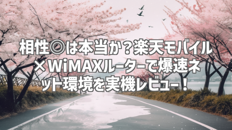 相性 は本当か？楽天モバイル×WiMAXルーターで爆速ネット環境を実機レビュー！